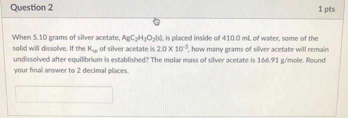 Solved Question 2 1 pts When 5.10 grams of silver acetate, | Chegg.com