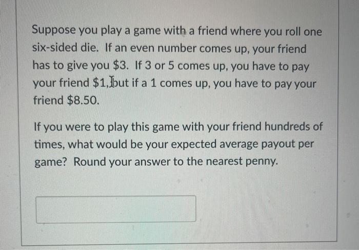 Solved Suppose you play a game with a friend where you roll | Chegg.com