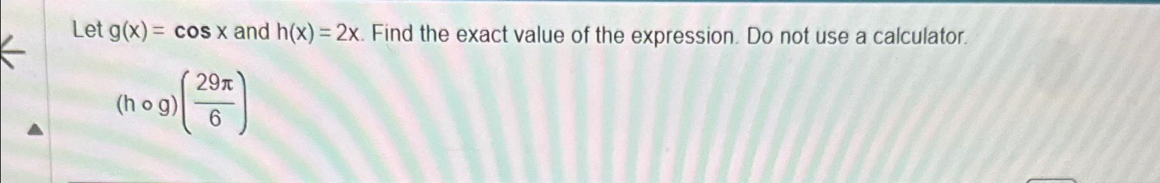 Solved Let g(x)=cosx ﻿and h(x)=2x. ﻿Find the exact value of | Chegg.com
