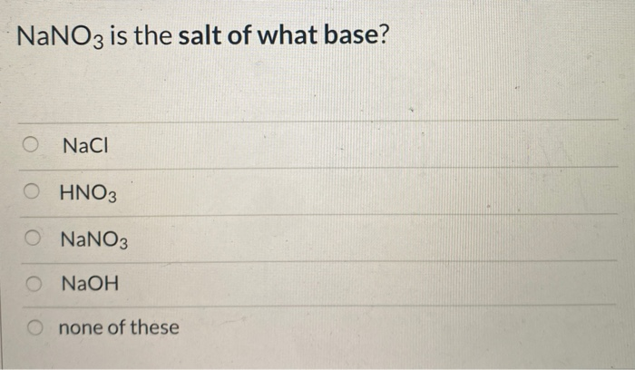 Solved NaNO3 is the salt of what base? O NaCl HNO3 O NaNO3 O | Chegg.com