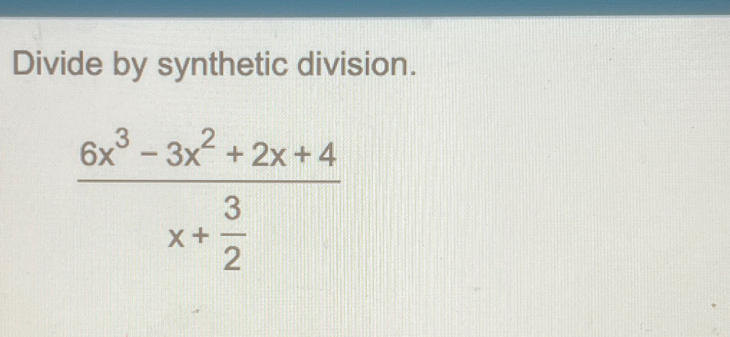 Solved Divide by synthetic division.6x3-3x2+2x+4x+32 | Chegg.com