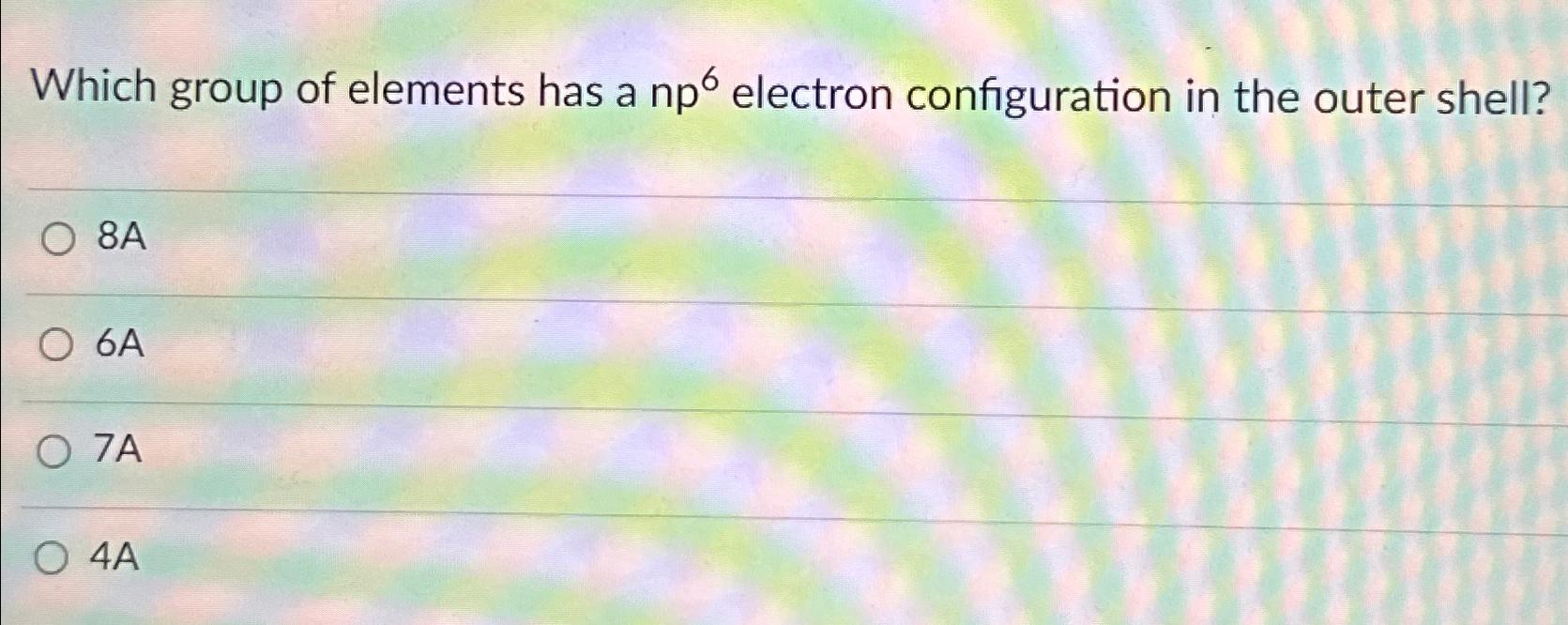 Solved Which group of elements has a np6 ﻿electron | Chegg.com