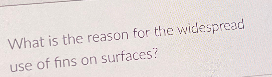 Solved What is the reason for the widespread use of fins on | Chegg.com