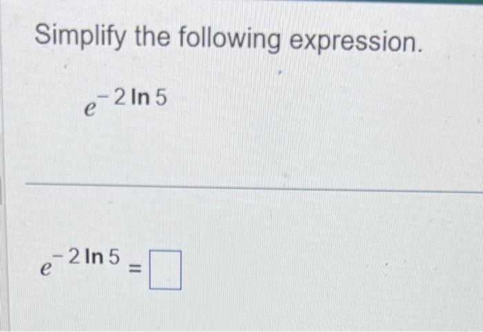 Solved Simplify the following expression. e−2ln5 e−2ln5= | Chegg.com