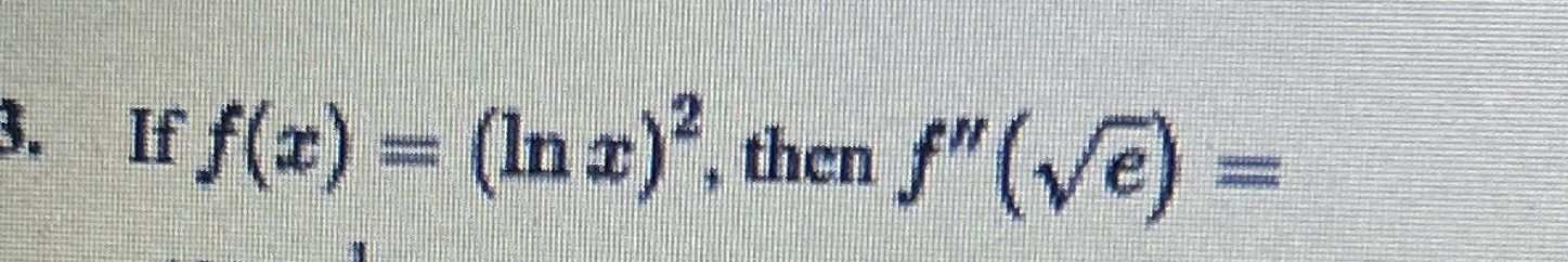 Solved If f(x)=(lnx)2, ﻿then f''(e2)= | Chegg.com