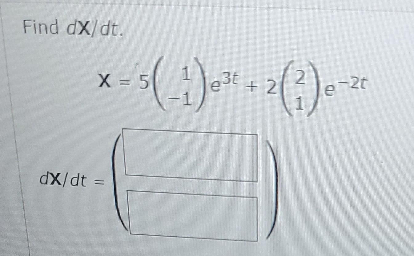 Solved Find dX/dt X=5(1−1)e3t+2(21)e−2tdX/dt=() | Chegg.com