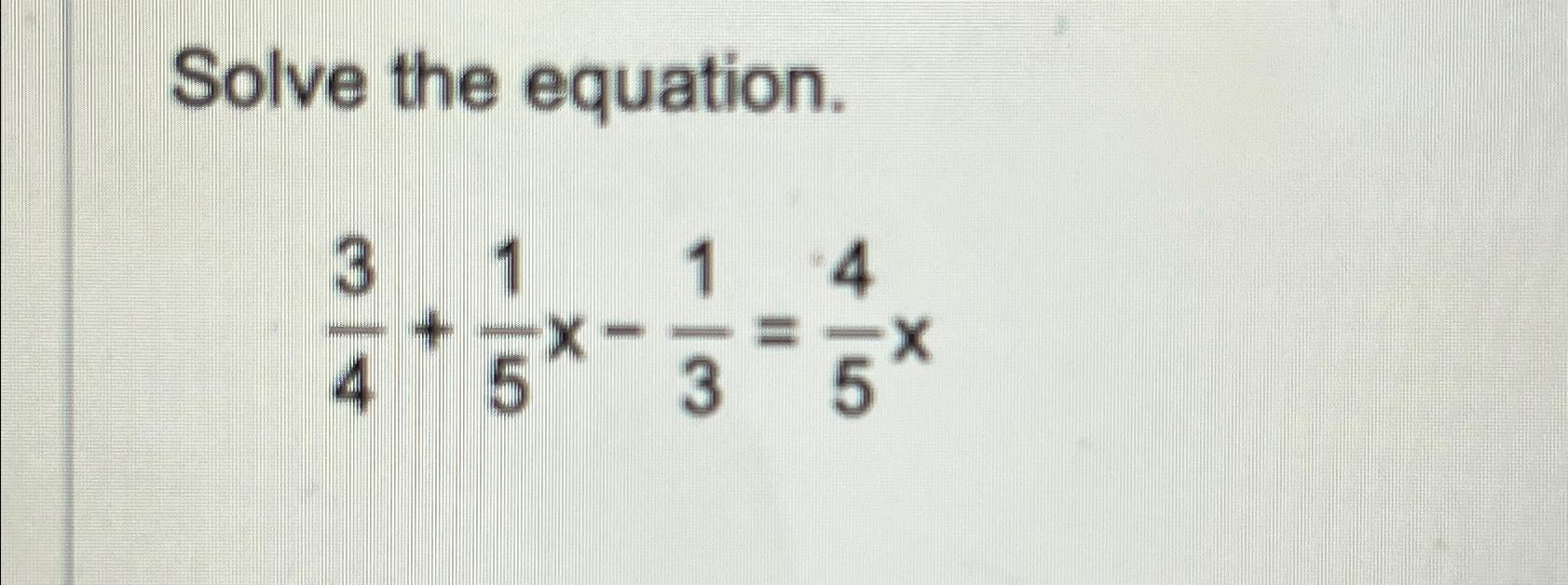 Solved Solve the equation.34+15x-13=45x | Chegg.com