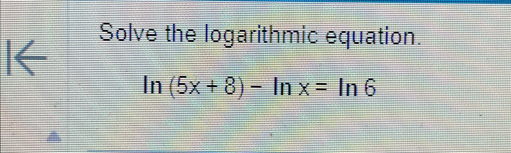 Solved Solve the logarithmic equation.ln(5x+8)-lnx=ln6 | Chegg.com