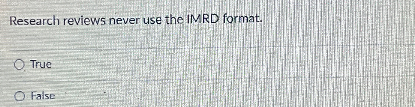 Solved Research reviews never use the IMRD format.TrueFalse | Chegg.com