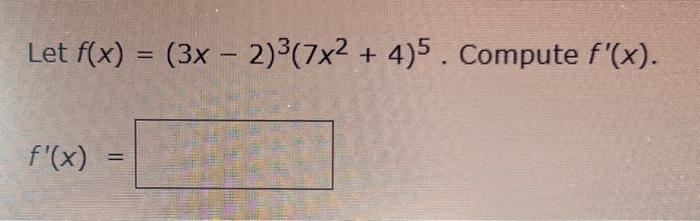 Solved Let f(x)=(3x−2)3(7x2+4)5. Compute f′(x) f′(x)= | Chegg.com