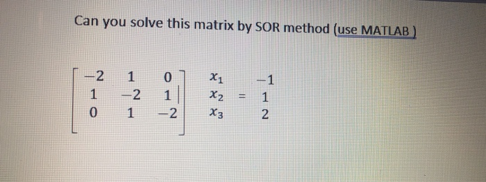 Solved Can You Solve This Matrix By Sor Method Use Matlab 6065