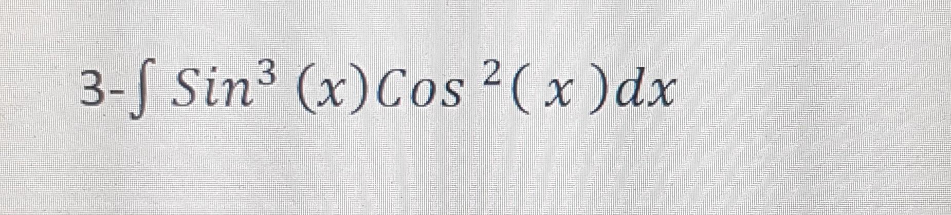 Solved 3- ∫Sin3(x)Cos2(x)dx | Chegg.com