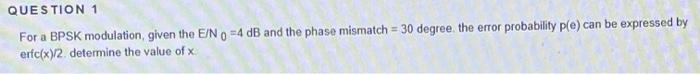 Solved QUESTION 1 For a BPSK modulation, given the E/No = 4 | Chegg.com