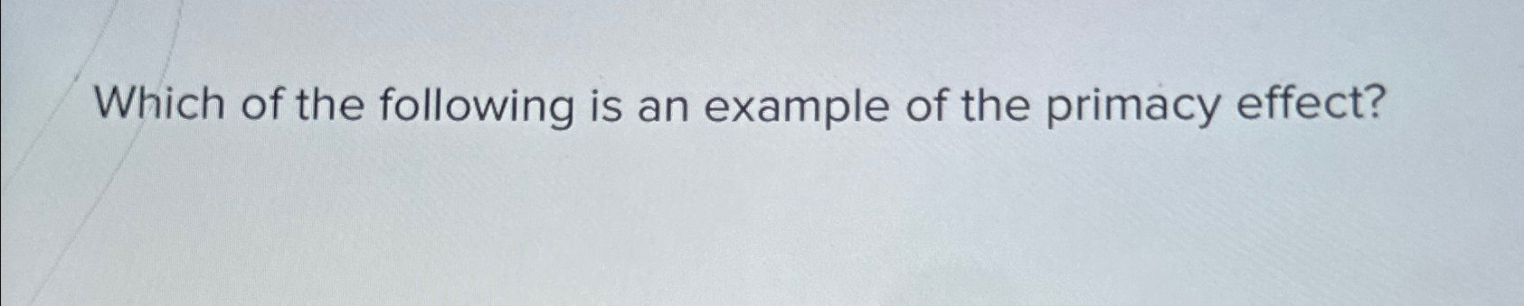 Solved Which of the following is an example of the primacy | Chegg.com