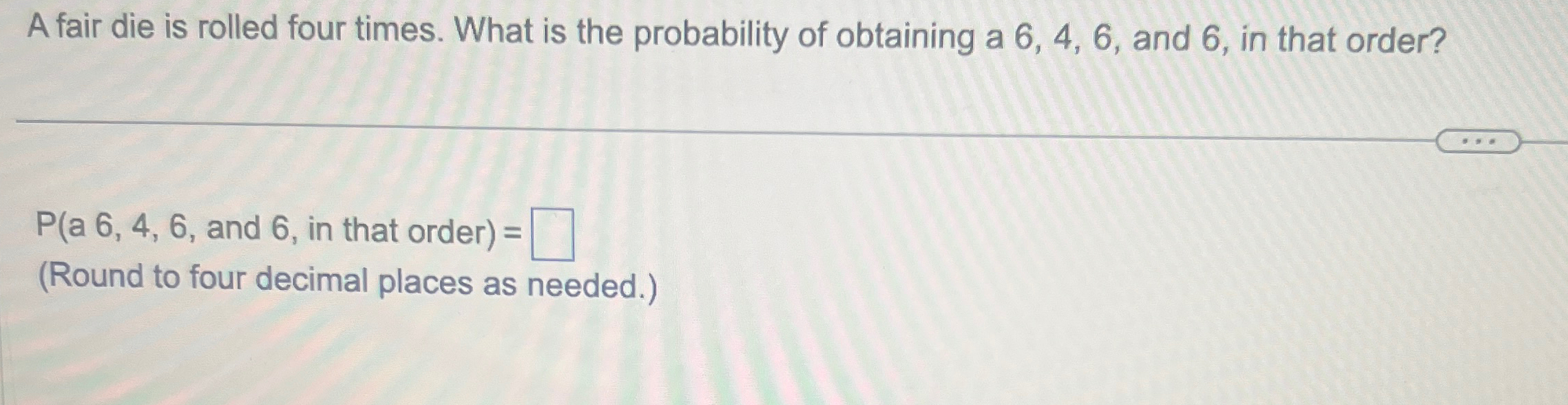 Solved A fair die is rolled four times. What is the | Chegg.com