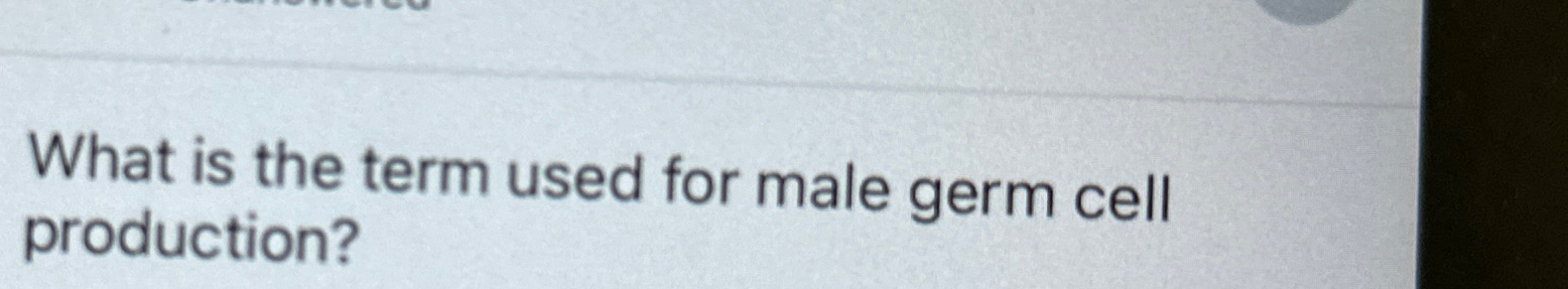 Solved What is the term used for male germ cell production? | Chegg.com