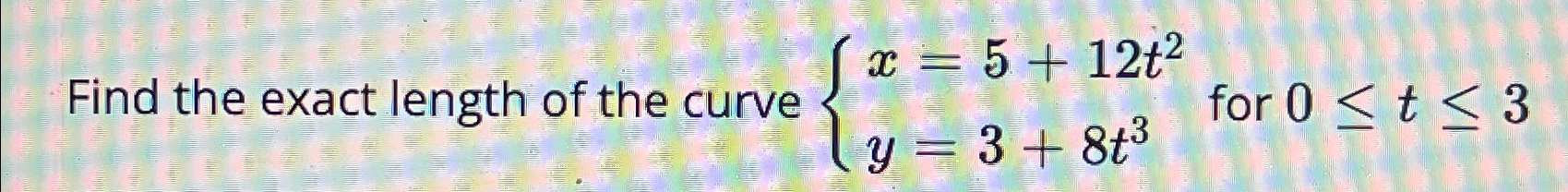 Solved Find the exact length of the curve x=5+12t2y=3+8t3 | Chegg.com