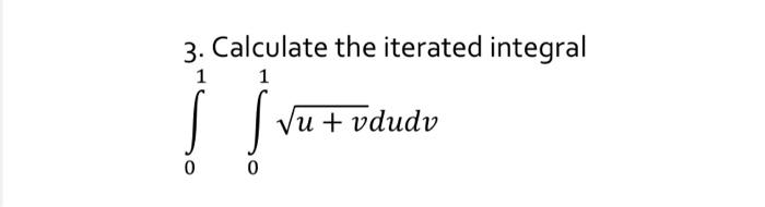 Solved 3. Calculate the iterated integral 1 1 ļļ 0 0 √u + | Chegg.com