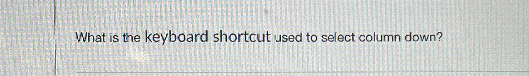 Solved What is the keyboard shortcut used to select column | Chegg.com