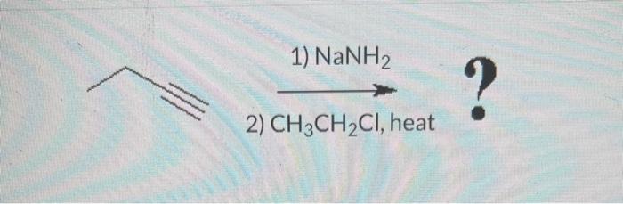 Solved 1) NaNH2 2) CH3CH2Cl, heat | Chegg.com