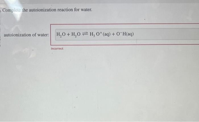 Solved Complete the autoionization reaction for water. | Chegg.com