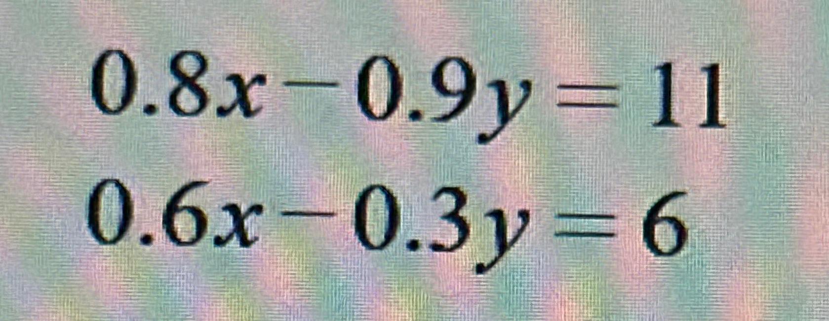 Solved 0.8x-0.9y=110.6x-0.3y=6 | Chegg.com