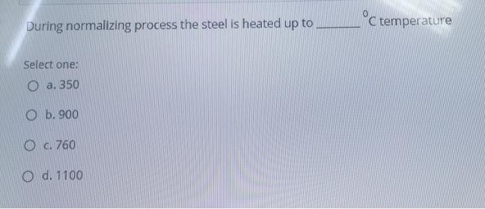 Solved During normalizing process the steel is heated up to | Chegg.com
