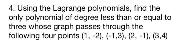 [Solved]: 4. Using the Lagrange polynomials, find the only