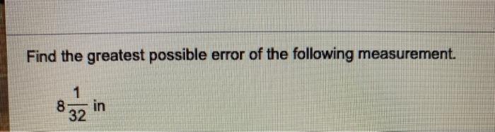 Solved Find the greatest possible error of the following | Chegg.com