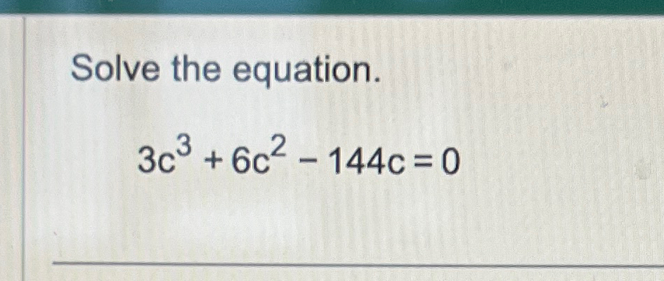 Solved Solve the equation.3c3+6c2-144c=0 | Chegg.com