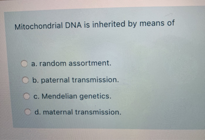 Solved Mitochondrial DNA is inherited by means of a. random | Chegg.com