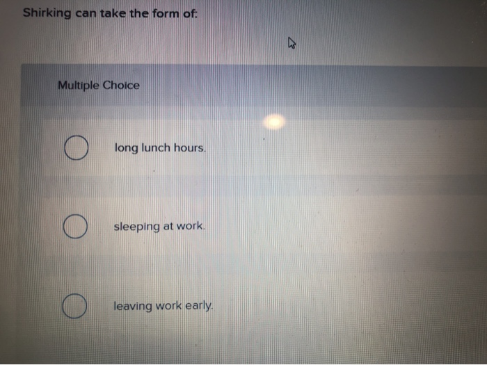 Solved Shirking can take the form of Multiple Choice Ο long | Chegg.com