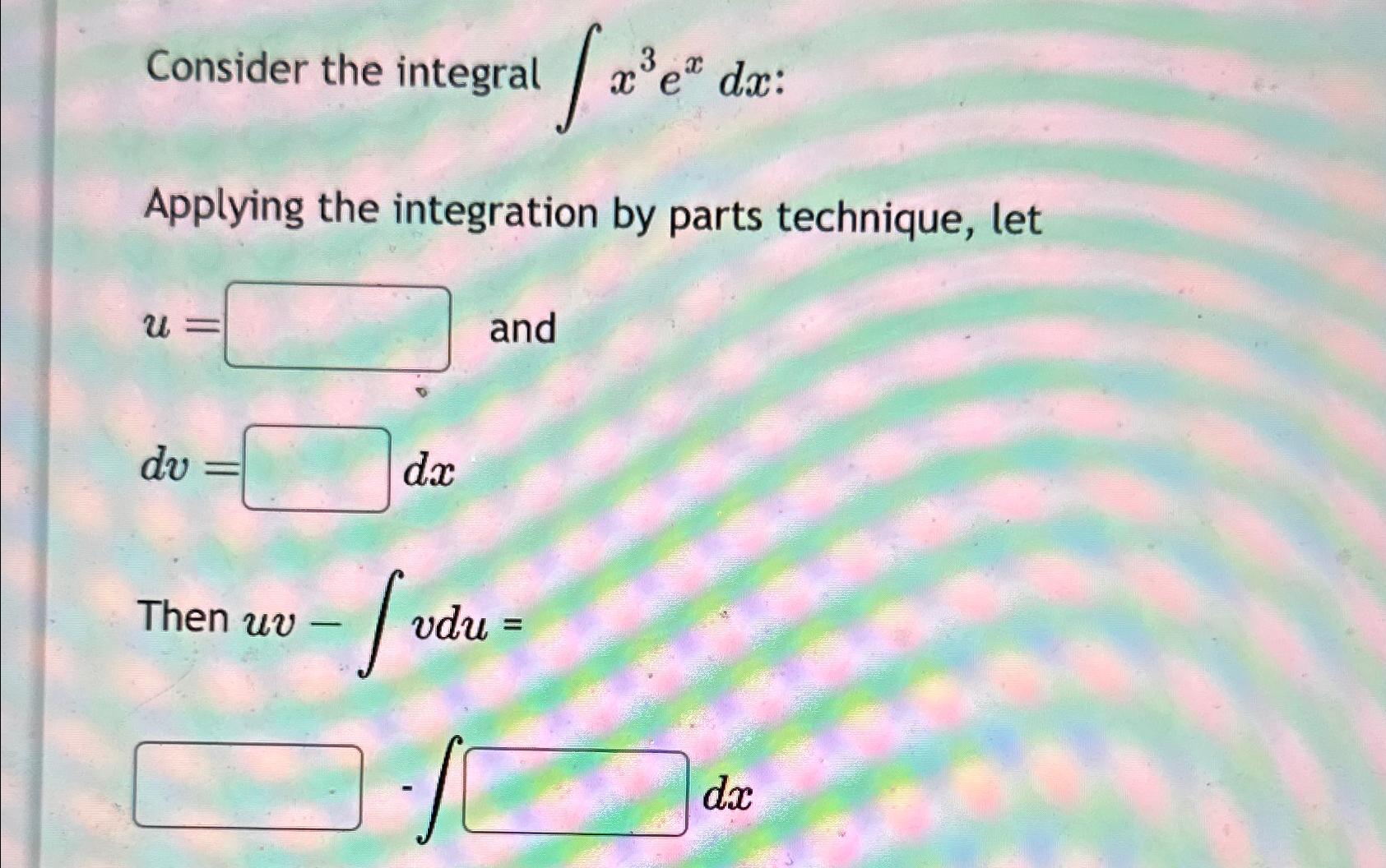 Solved Consider the integral ∫﻿﻿x3exdx ﻿:Applying the | Chegg.com