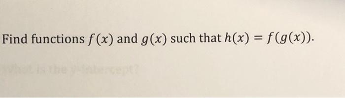 Solved Find functions f(x) and g(x) such that h(x) = | Chegg.com