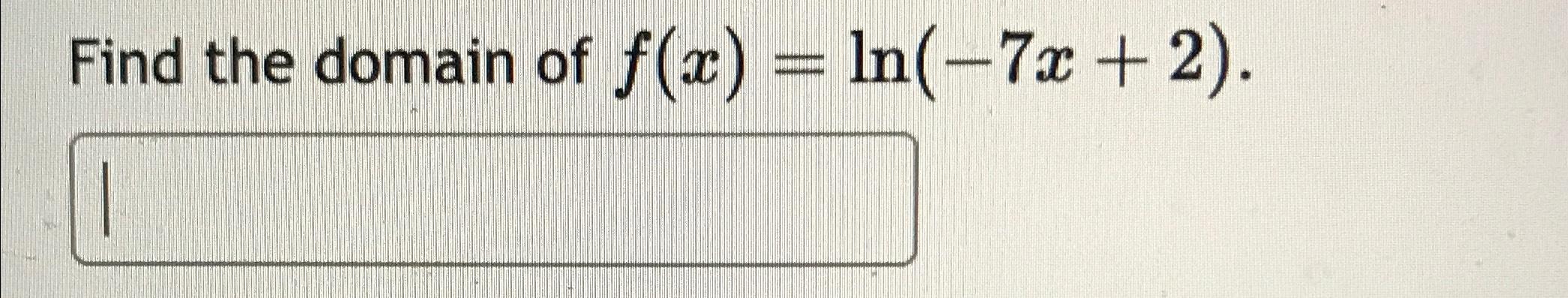 Solved Find the domain of f(x)=ln(-7x+2). | Chegg.com
