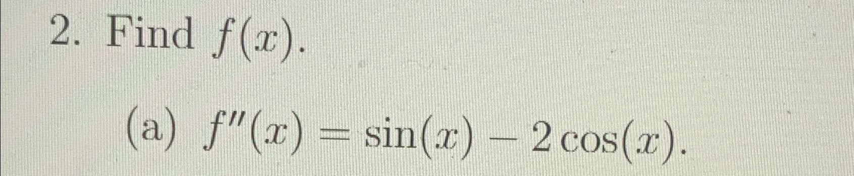 Solved Find f(x).(a) f''(x)=sin(x)-2cos(x). | Chegg.com