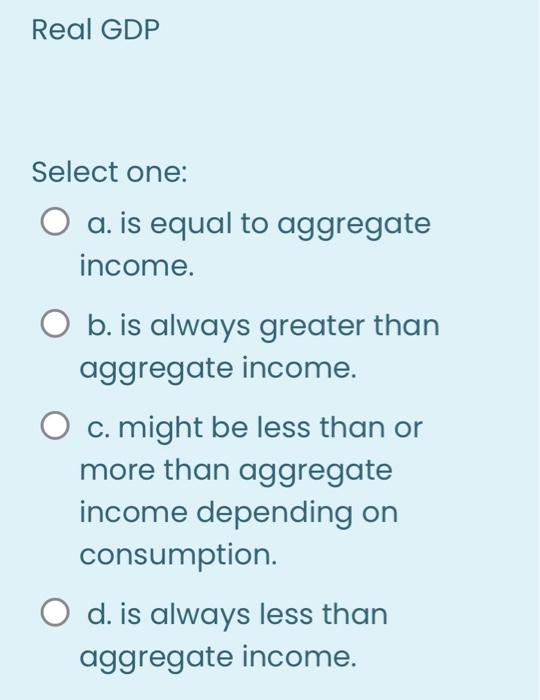 Solved Real GDP Select one: a. is equal to aggregate income. | Chegg.com