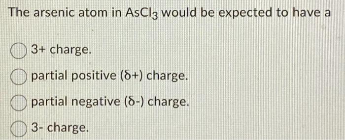 Solved The arsenic atom in AsCl3 would be expected to have a | Chegg.com