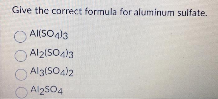 Solved Give the correct formula for aluminum sulfate. | Chegg.com