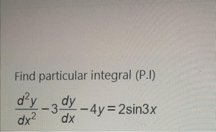 Solved Find particular integral (P.1) d²y dy -3-4y = 2 sin3x | Chegg.com