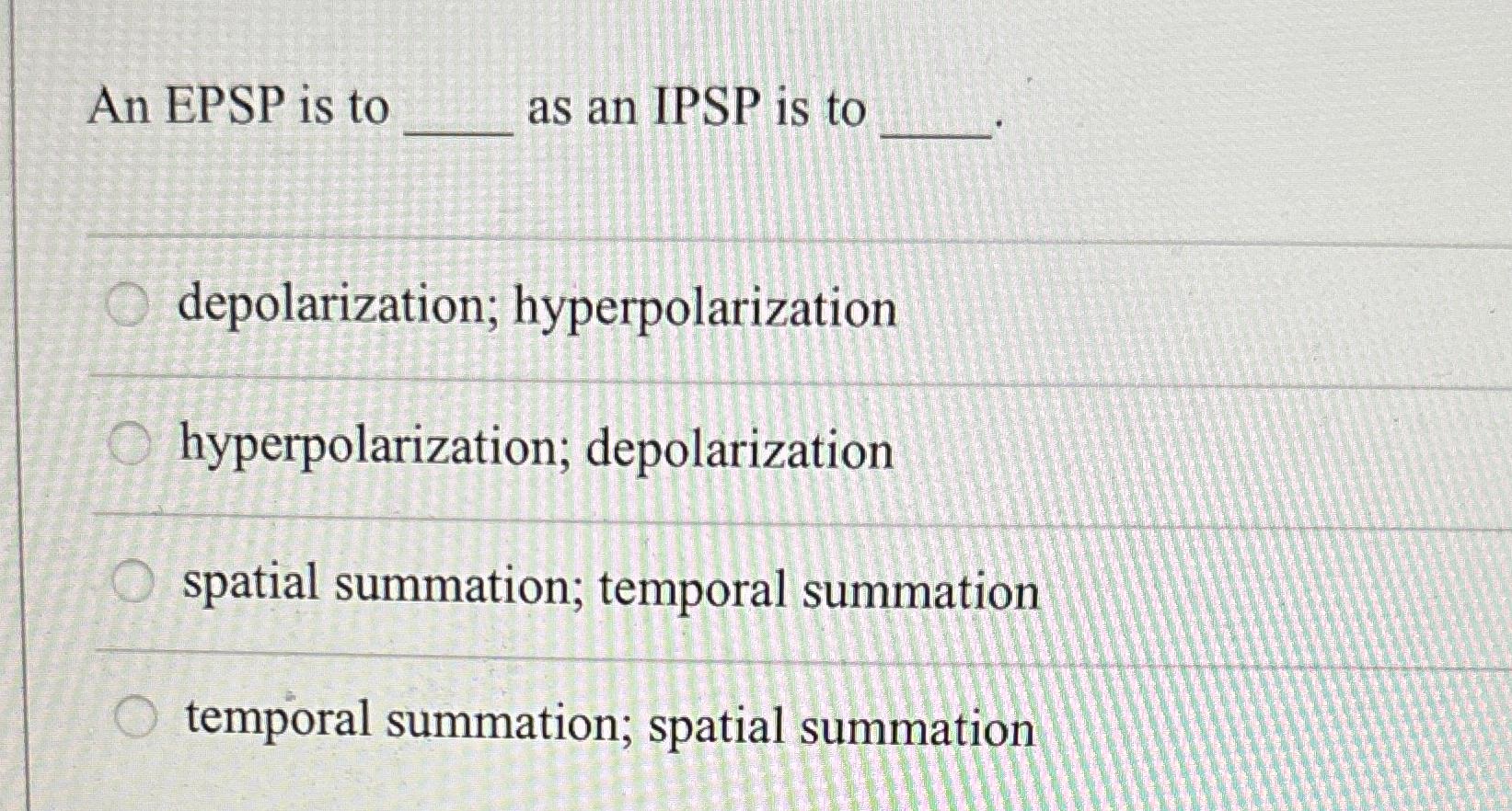 Solved An EPSP is to as an IPSP is todepolarization; | Chegg.com