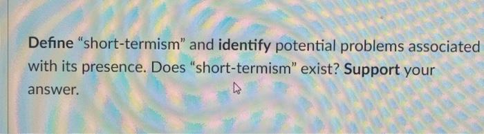 Solved Define "short-termism" and identify potential | Chegg.com
