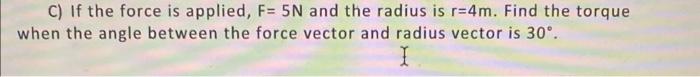 Solved C) If the force is applied, F=5 N and the radius is | Chegg.com