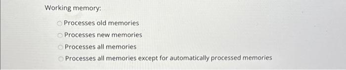 Solved Working memory: O Processes old memories Processes | Chegg.com