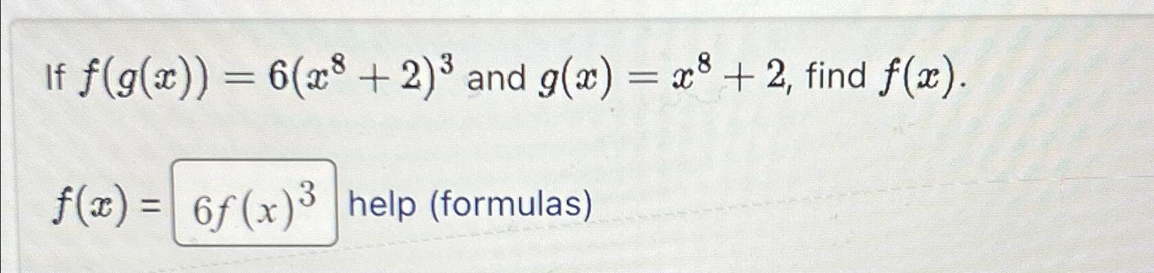 Solved If f(g(x))=6(x8+2)3 ﻿and g(x)=x8+2, ﻿find f(x).f(x)= | Chegg.com