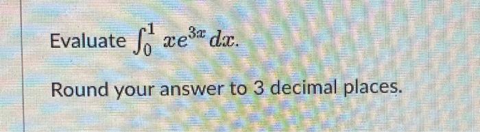 Solved Evalute the integral and round your answer tk 3 | Chegg.com Solved Evalute the integral and round your answer tk 3 | Chegg.com