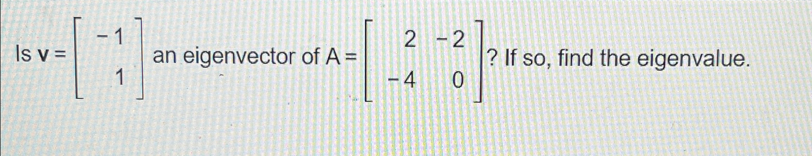 Solved Is v=[-11] ﻿an eigenvector of A=[2-2-40] ? ﻿If so, | Chegg.com