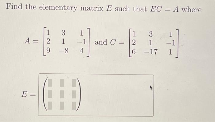 Solved Find the elementary matrix E such that EC=A where | Chegg.com
