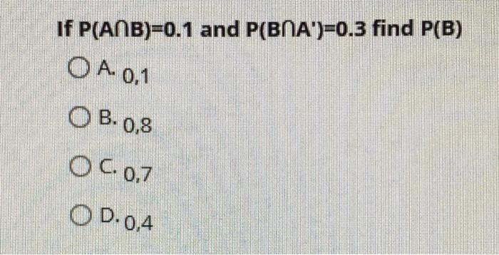 Solved If P(ANB)=0.1 and P(BNA')=0.3 find P(B) O A 0.1 | Chegg.com