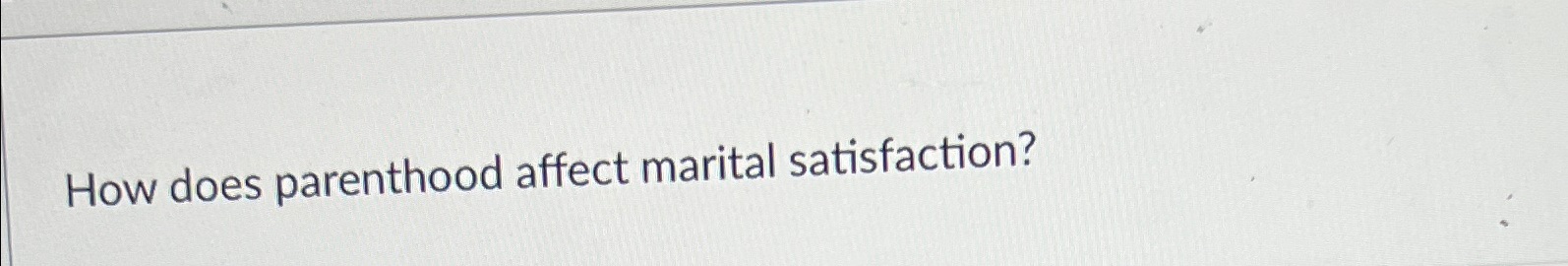 Solved How does parenthood affect marital satisfaction? | Chegg.com